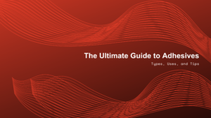 The Ultimate Guide to Adhesives: Types, Uses, and Tips