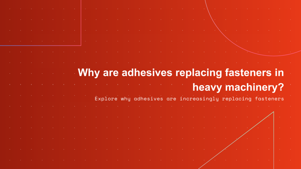 Why adhesives replacing fasteners in heavy machinery